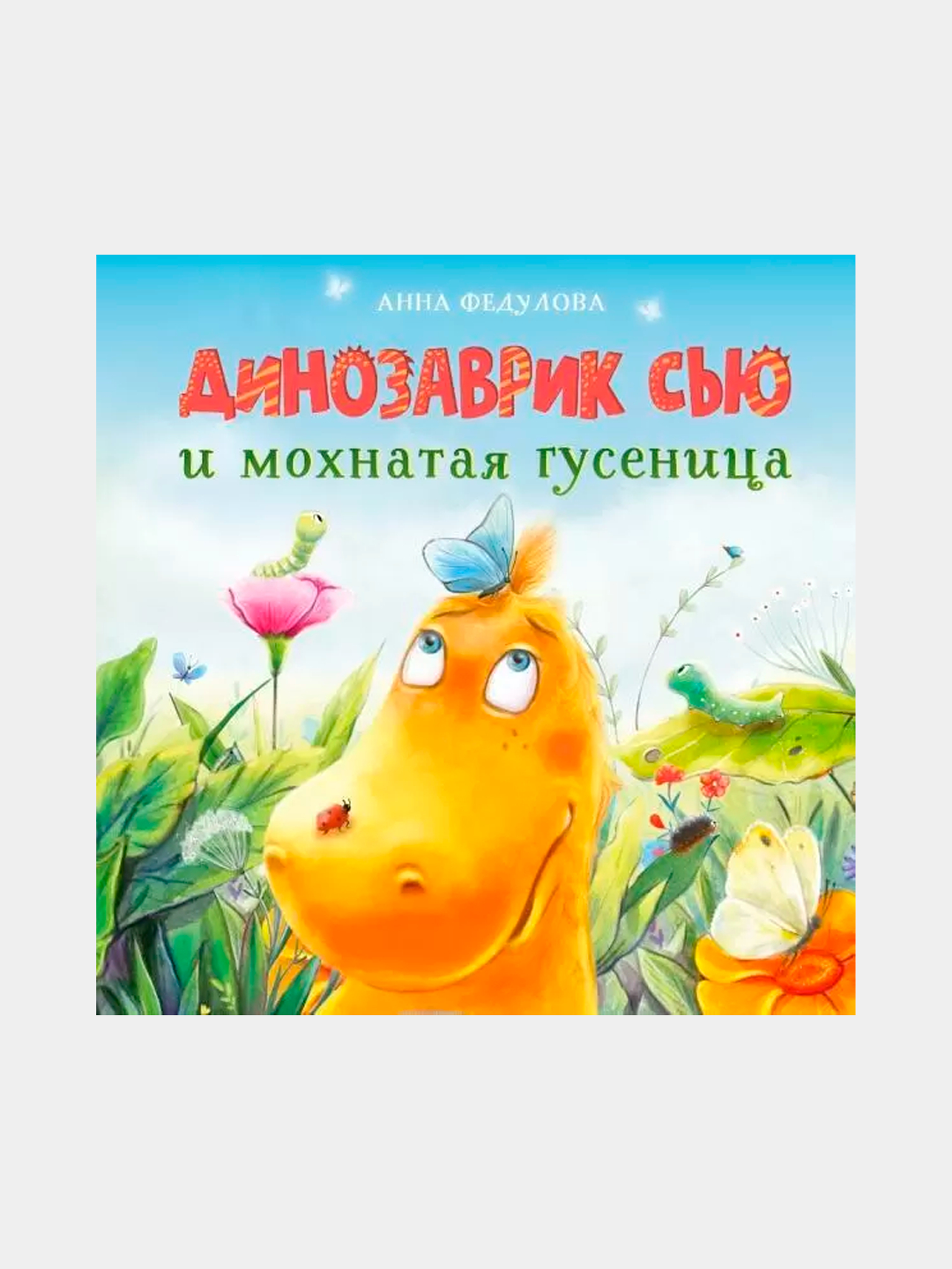 Динозаврик Сью и мохнатая гусеница, Федулова Анна Алексеевна купить по ...